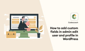 How To Add Custom Fields In Admin Edit User And Profile In WordPress - CodexCoach